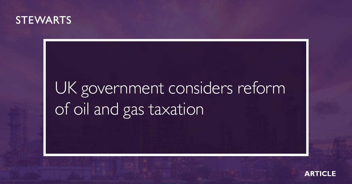 UK government considers reform of oil and gas taxation - Stewarts